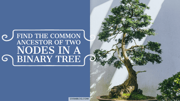 How to calculate First Common Ancestor of two Nodes in Binary Tree | GyanBlog