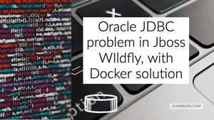 Solving Jboss Wildfly Oracle JDBC driver problem, with Dockerfile | GyanBlog