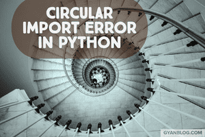 How to Solve Circular Import Error in Python | GyanBlog