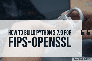 How to Patch and Build Python 3.7.9 for FIPS enabled Openssl | GyanBlog